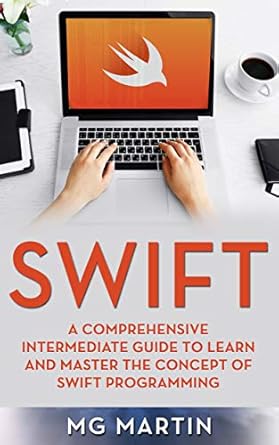Swift: A Comprehensive Intermediate Guide to Learn and Master the ...