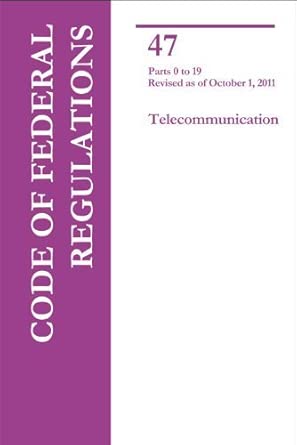 Code of Federal Regulations, Title 47, Parts 0-19, Telecommunications ...