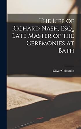 The Life of Richard Nash, Esq., Late Master of the Ceremonies at Bath ...