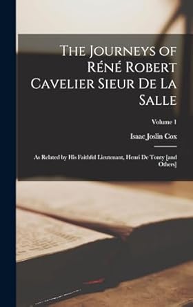 The Journeys of Réné Robert Cavelier Sieur de La Salle: As Related by ...