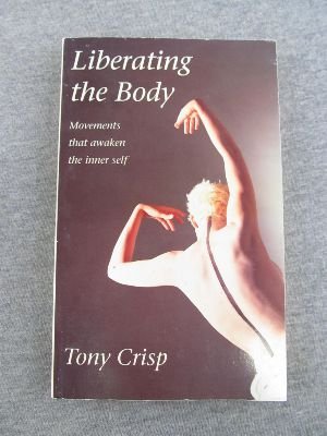 Liberating the Body: Movements to Awaken the Inner Self: Crisp, Tony ...