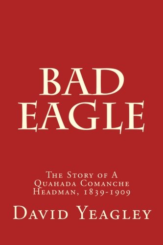 The Story of Bad Eagle: A Quahada Comanche Headman, 1839-1909: Yeagley ...
