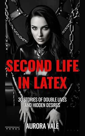 Second Life in Latex: 30 Stories of Double Lives and Hidden Desires ...