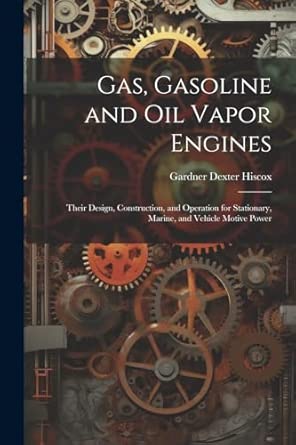 Gas, Gasoline and oil Vapor Engines: Their Design, Construction, and ...