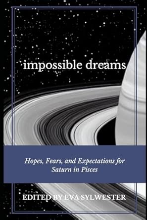 Impossible Dreams: Hopes, Fears, and Expectations for Saturn in Pisces ...