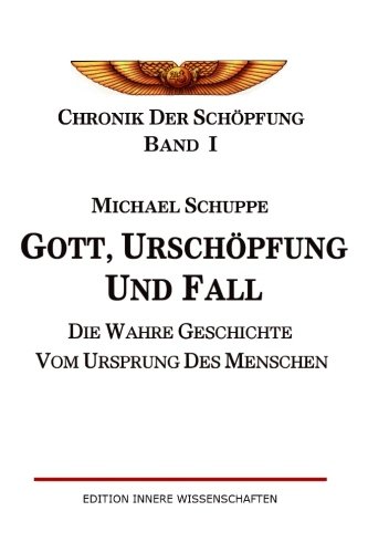 Gott, Urschöpfung und Fall: Die wahre Geschichte vom Ursprung des ...
