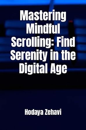 Mastering Mindful Scrolling: Find Serenity in the Digital Age: Zehavi ...