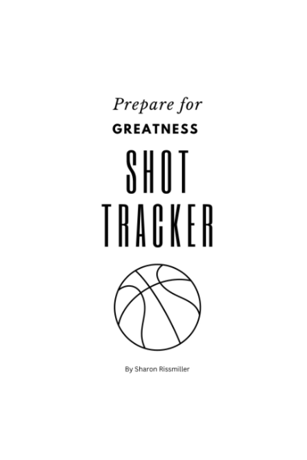 Prepare for Greatness Shot Tracker: A basketball players workbook ...
