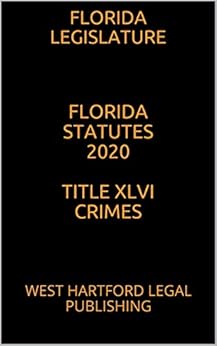 FLORIDA STATUTES 2020 TITLE XLVI CRIMES: WEST HARTFORD LEGAL PUBLISHING ...