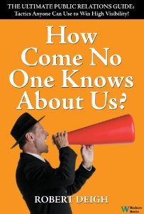 How Come No One Knows About Us? The Ultimate Public Relations Guide: Tactics Anyone Can Use to ...