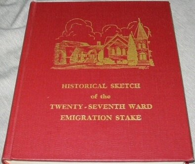 Historical Sketch of the Twenty-Seventh Ward, Emigration Stake ...