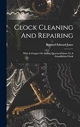 Clock Cleaning And Repairing: With A Chapter On Adding Quarter-chimes ...