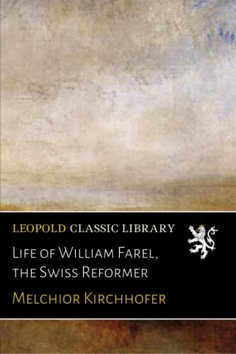 Life of William Farel, the Swiss Reformer: Kirchhofer, Melchior: Amazon ...