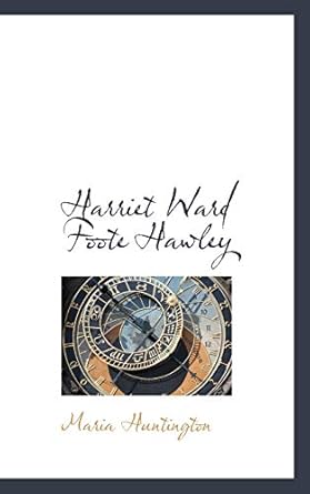 Harriet Ward Foote Hawley: Huntington, Maria: 9781116519679: Amazon.com ...
