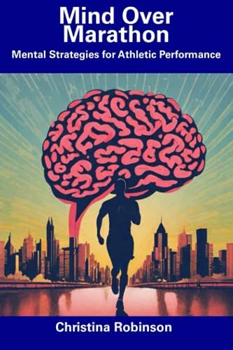 Mind Over Marathon: Mental Strategies for Athletic Performance ...