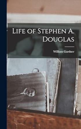 Life of Stephen A. Douglas: Amazon.co.uk: Gardner, William ...