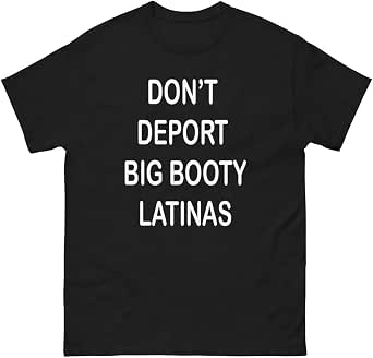 Amazon.com: Don't Deport Big Booty Latinas Funny Mexican T-Shirt ...