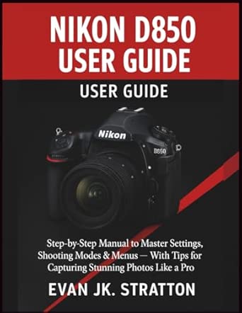 Buy Nikon D850 User Guide: Step-by-Step Manual to Master Settings, Shooting Modes & Menus - With ...