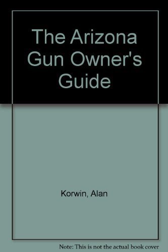 The Arizona Gun Owner's Guide - 24th Edition: Alan Korwin ...