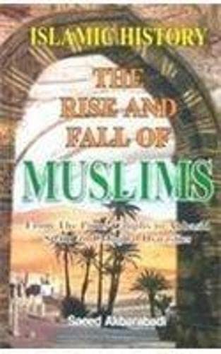 The Rise and Fall of Muslims ; From the Pious Caliphs to Abbasid Spain ...