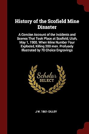 History of the Scofield Mine Disaster: A Concise Account of the ...