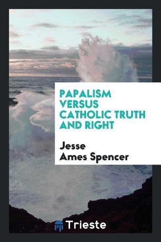 Papalism Versus Catholic Truth and Right: Amazon.co.uk: Spencer, Jesse ...