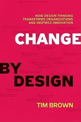 Change by Design: How Design Thinking Transforms Organizations and ...