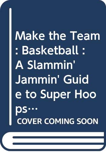 Make the Team: Basketball : A Slammin' Jammin' Guide to Super Hoops ...