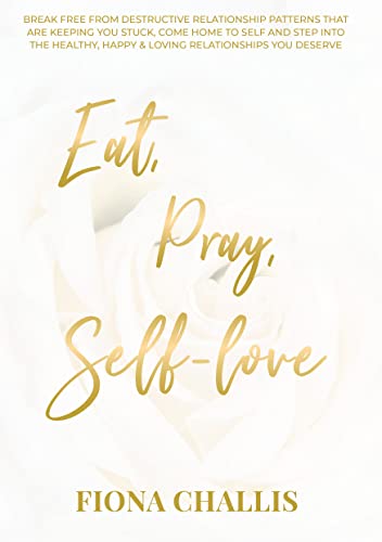 Eat, Pray, Self-love: Break free from destructive relationship patterns ...