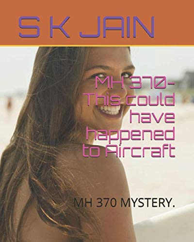 MH 370-This could have happened to Aircraft: MH 370 MYSTERY.: JAIN, S K ...