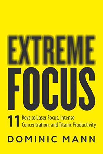 Extreme Focus: The 11 Keys to Laser Focus, Intense Concentration, and ...