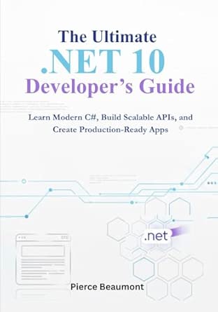 The Ultimate .NET 10 Developer’s Guide: Learn Modern C#, Build Scalable ...