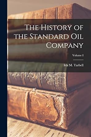 The History of the Standard Oil Company; Volume I: Ida M (Ida Minerva ...