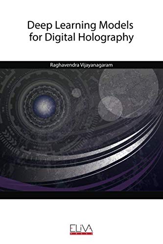 Deep Learning Models for Digital Holography: Vijayanagaram, Raghavendra ...