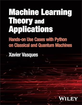 Machine Learning Theory and Applications: Hands-on Use Cases with Python on Classical and ...