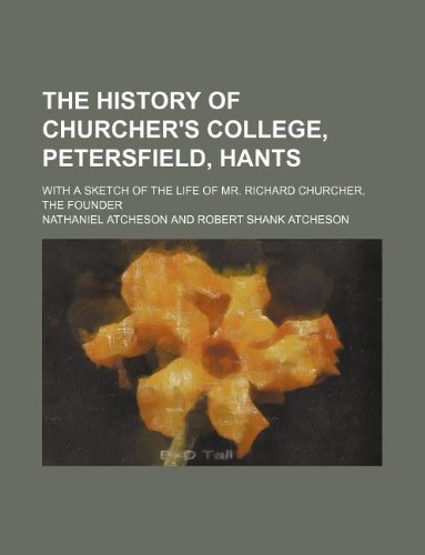 The History of Churcher's College, Petersfield, Hants; With a Sketch of ...