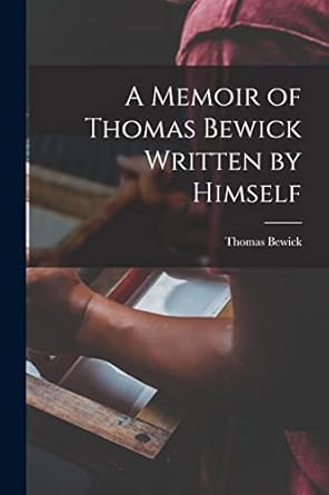 A Memoir of Thomas Bewick Written by Himself: Bewick, Thomas 1753-1828: ...