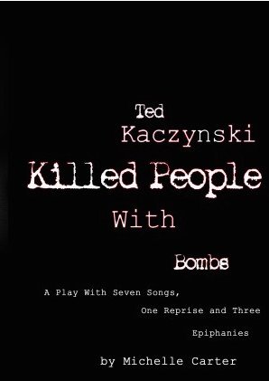 Ted Kaczynski Killed People With Bombs: A Play With Seven Songs, One ...