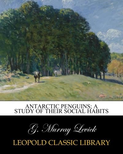 Antarctic penguins; a study of their social habits: Levick, G. Murray ...