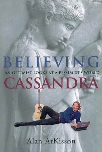 Believing Cassandra: An Optimist Looks at a Pessimist's World: Alan ...