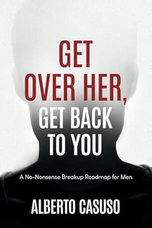 GET OVER HER, GET BACK TO YOU: A No-Nonsense Breakup Roadmap for Men ...