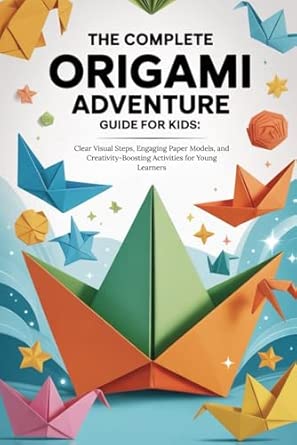 The Complete Origami Adventure Guide for Kids: Clear Visual Steps ...