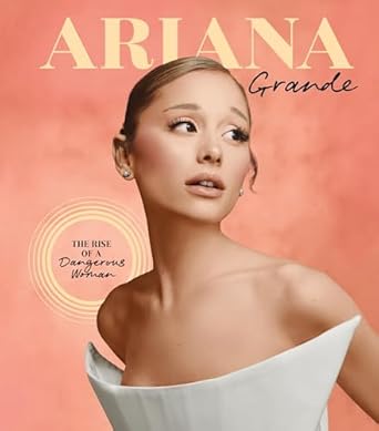Ariana Grande: The Rise of a Dangerous Woman (Spotlight on a Legend ...