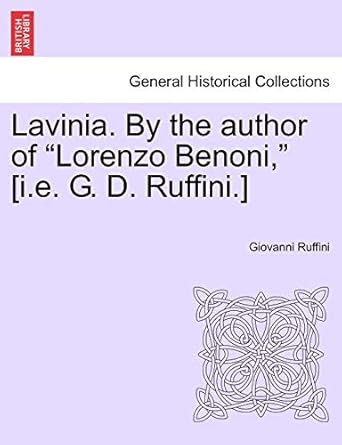 Lavinia. by the Author of Lorenzo Benoni, [I.E. G. D. Ruffini.] Vol. I ...