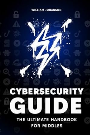 Cybersecurity Guide: The Ultimate Cybersecurity Handbook for Middles: Johanson, William ...