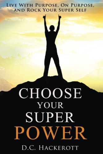 Choose Your Super Power: Live With Purpose, On Purpose, and Rock Your ...