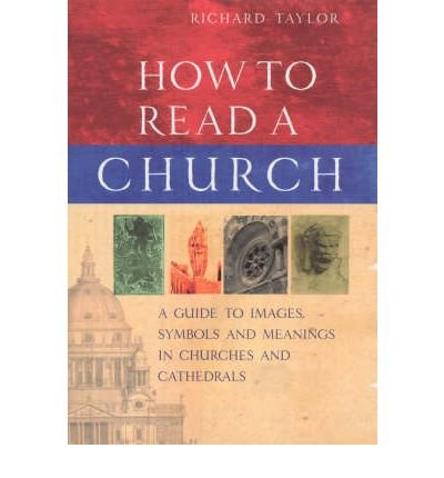 HOW TO READ A CHURCH A GUIDE TO IMAGES, SYMBOLS AND MEANINGS IN ...