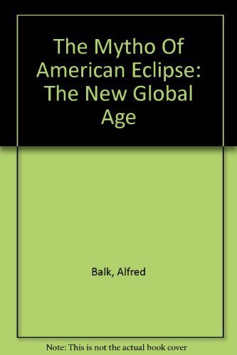 The myth of American eclipse: The new global age: Balk, Alfred ...