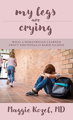 My Legs Are Crying: What A Pediatrician Learned About Emotionally-Based ...