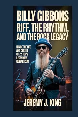 Billy Gibbons: Riff, the Rhythm, and the Rock Legacy: Inside the Life ...